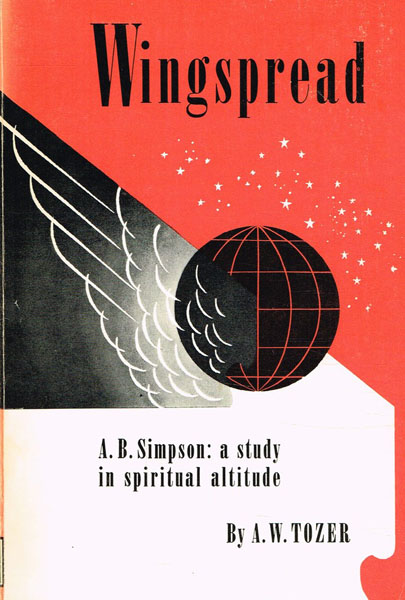 A. W. Tozer - Wingspread. A. B. Simpson: A Study in Spiritual Altitude